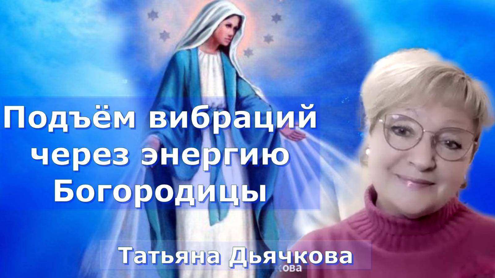 Энергия любви Богородицы для повышения вибраций. Татьяна Дьячкова