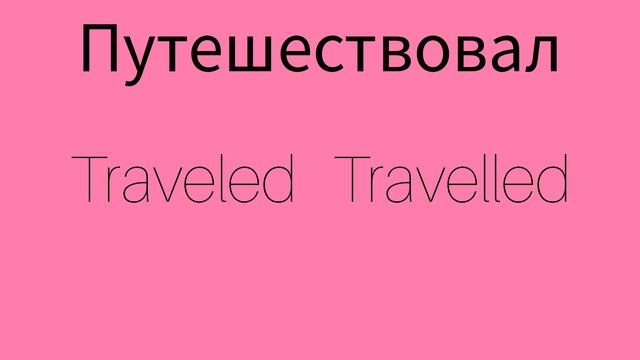 Как же будет по английски слово ПУТЕШЕСТВОВАЛ?