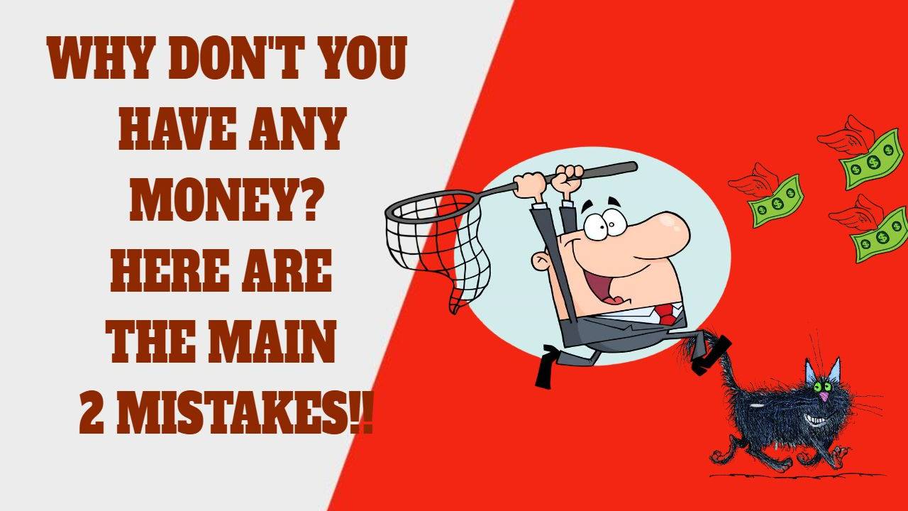 WHY DON'T YOU HAVE ANY MONEY? HERE ARE THE MAIN 2 MISTAKES?