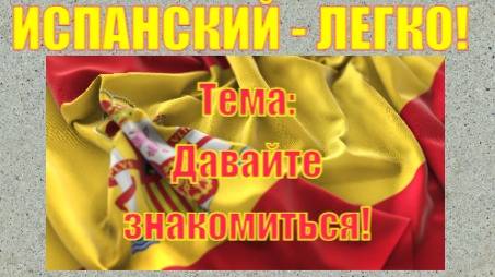 ИСПАНСКИЙ - Тема: Давайте знакомиться!