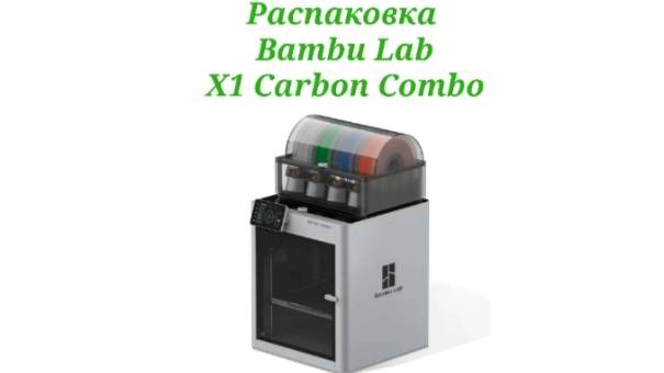 Распаковка Bambu Lab X1 Carbon Combo