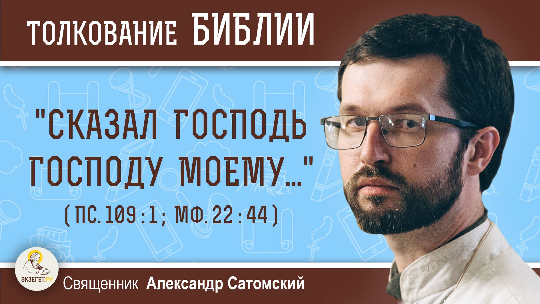 "СКАЗАЛ ГОСПОДЬ ГОСПОДУ МОЕМУ.." (Пс.109:1, Мф. 22:44)  Священник Александр Сатомский