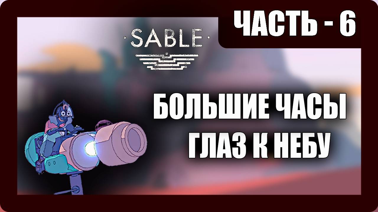 Sable Прохождение - (Большие Часы / Глаз к Небу) - Часть 6 [2025]