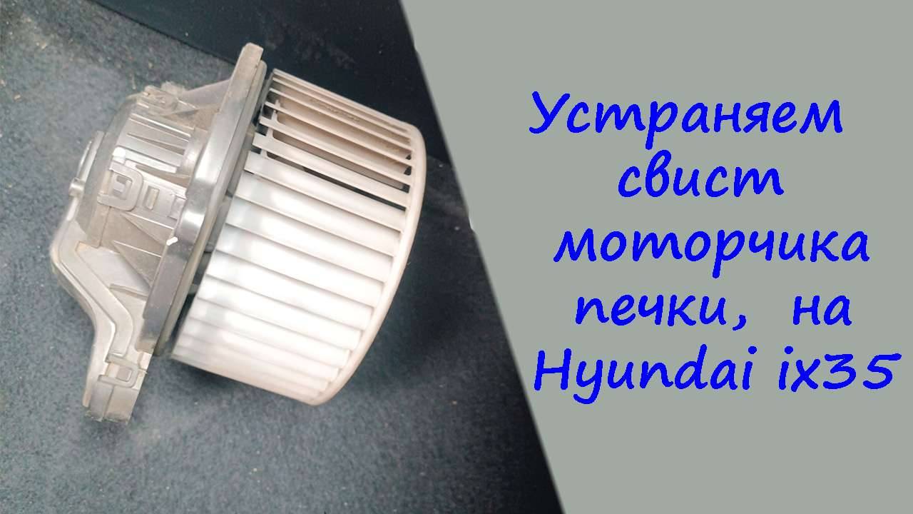 Устраняем скрипы и свисты маторчика печки,  на Hyundai ix35