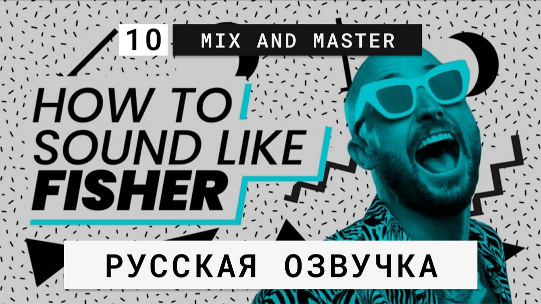 Sonic Academy - How To Sound Like Fisher. Tutorial 10 - Mix and Master (Русская озвучка)