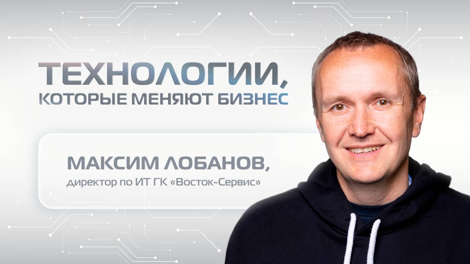 «Технологии, которые меняют бизнес». Выпуск №2. Максим Лобанов. «Восток-Сервис»