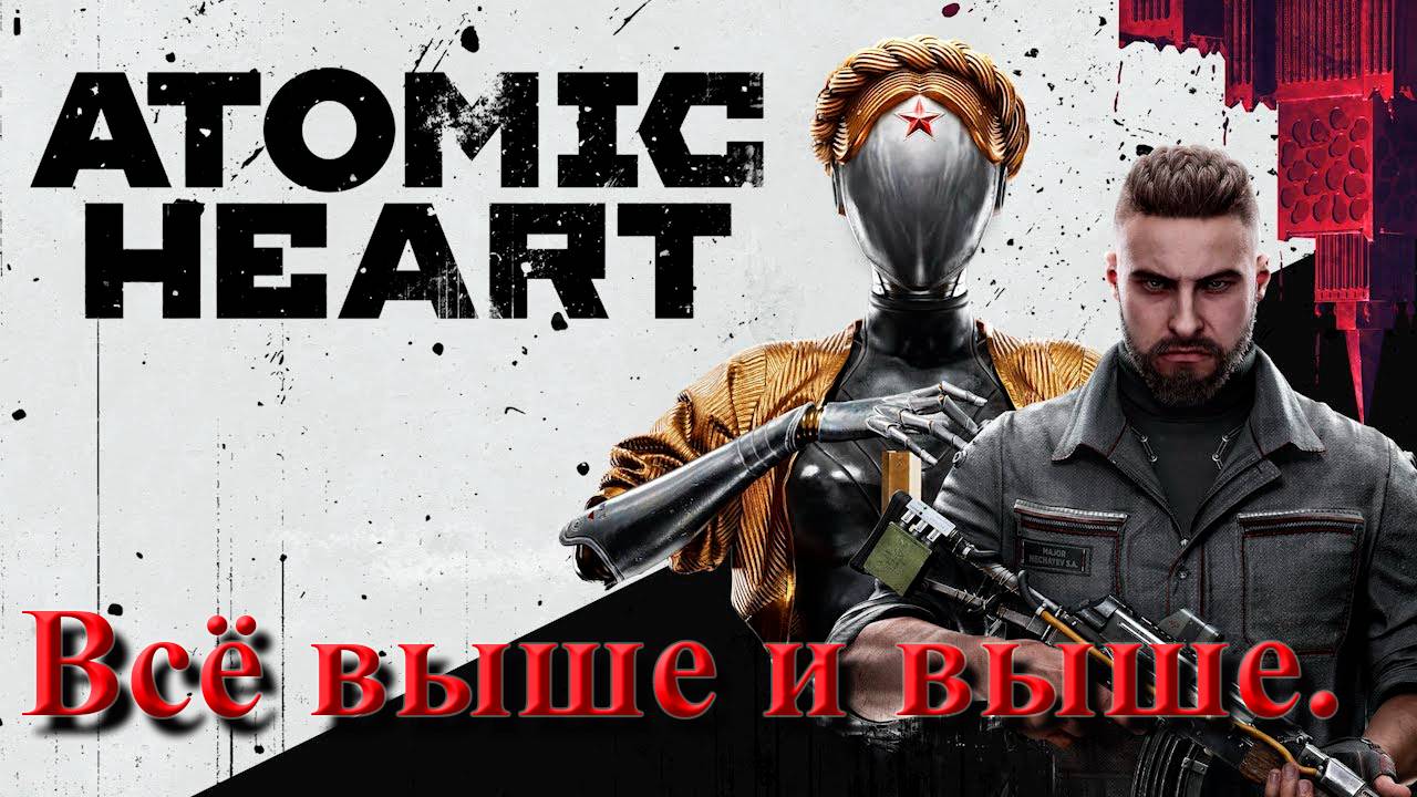 №22. Atomic Heart. Всё выше и выше.