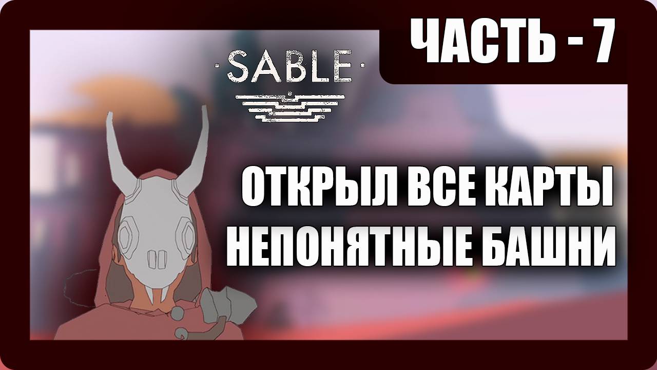 Sable Прохождение - (Открыл Все Карты / Непонятные Башни) - Часть 7 [2025]