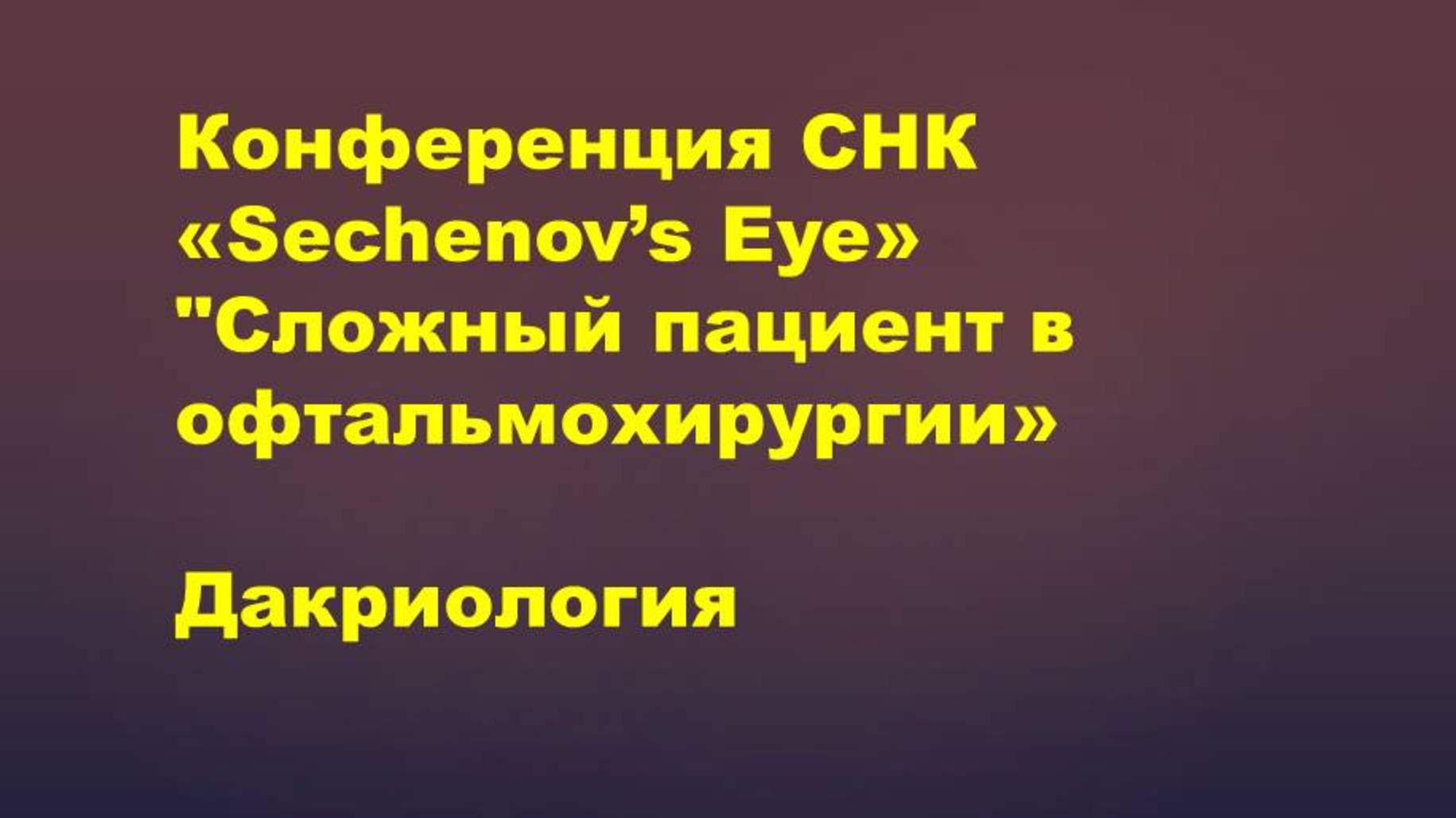 Конференция СНК «Sechenov’s Eye» "Сложный пациент в офтальмохирургии»  Дакриология