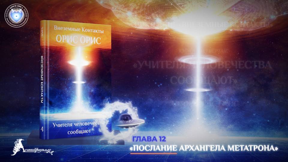Глава 12  «Послание Архангела Метатрона». Книга «Учителя человечества сообщают».Орис Орис