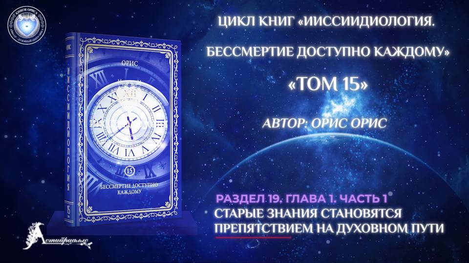 «Старые знания - препятствия на Духовном Пути». Часть 1. Книга «БДК. Том 15». Орис Орис