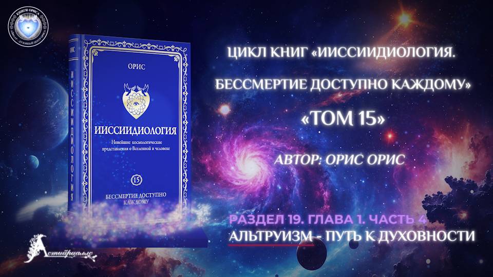 «Альтруизм — Путь к Духовности». Часть 4. Книга «Бессмертие доступно каждому. Том 15». Орис Орис