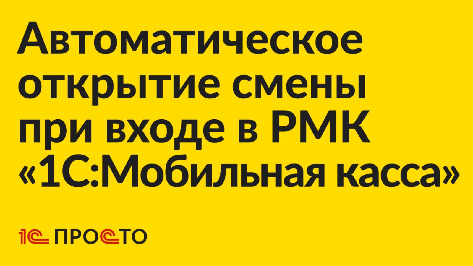 Инструкция по настройке автоматического открытия смены при входе в РМК «1С:Мобильная касса»