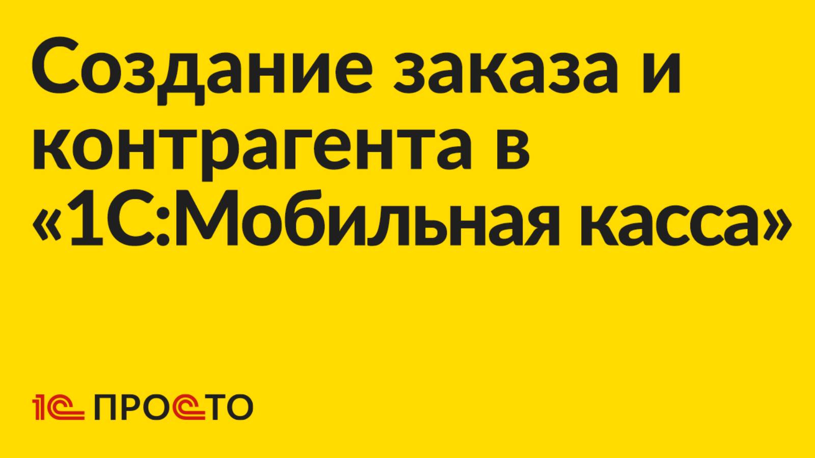 Инструкция по созданию заказа и контрагента в «1С:Мобильная касса»