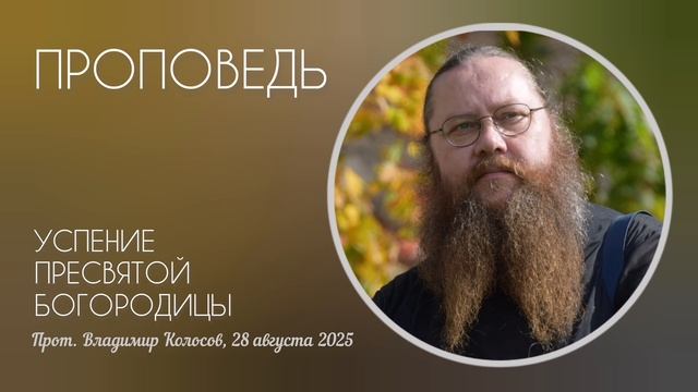 ПРОПОВЕДЬ. Успение Пресвятой Владычицы нашей Богородицы, прот. Владимир Колосов. 2025