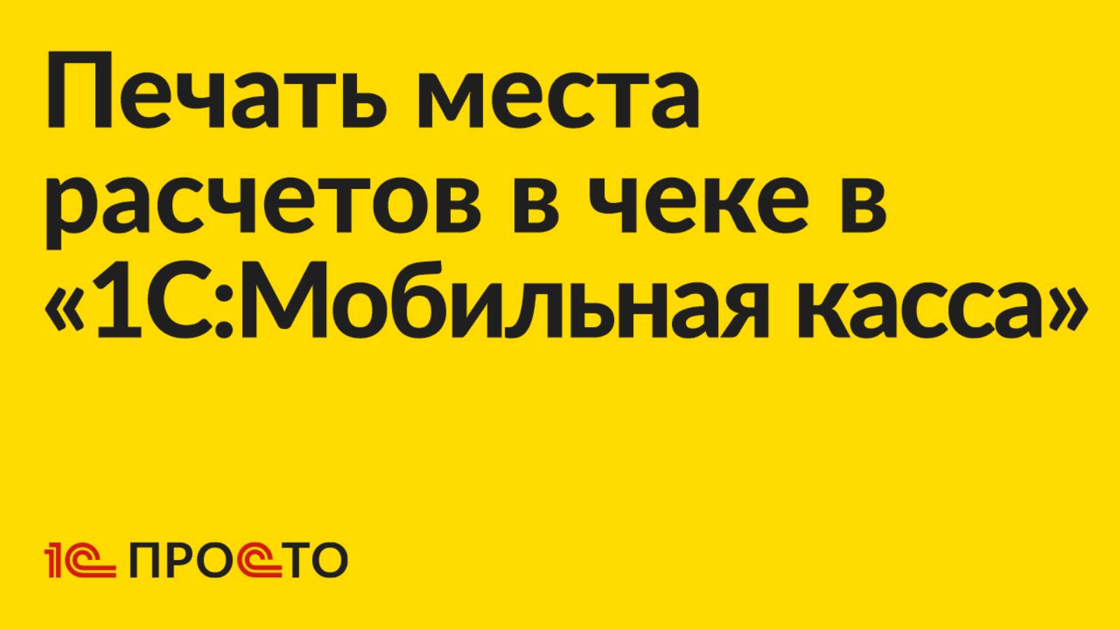 Инструкция по настройке печати места расчетов в чеке в «1С:Мобильная касса»
