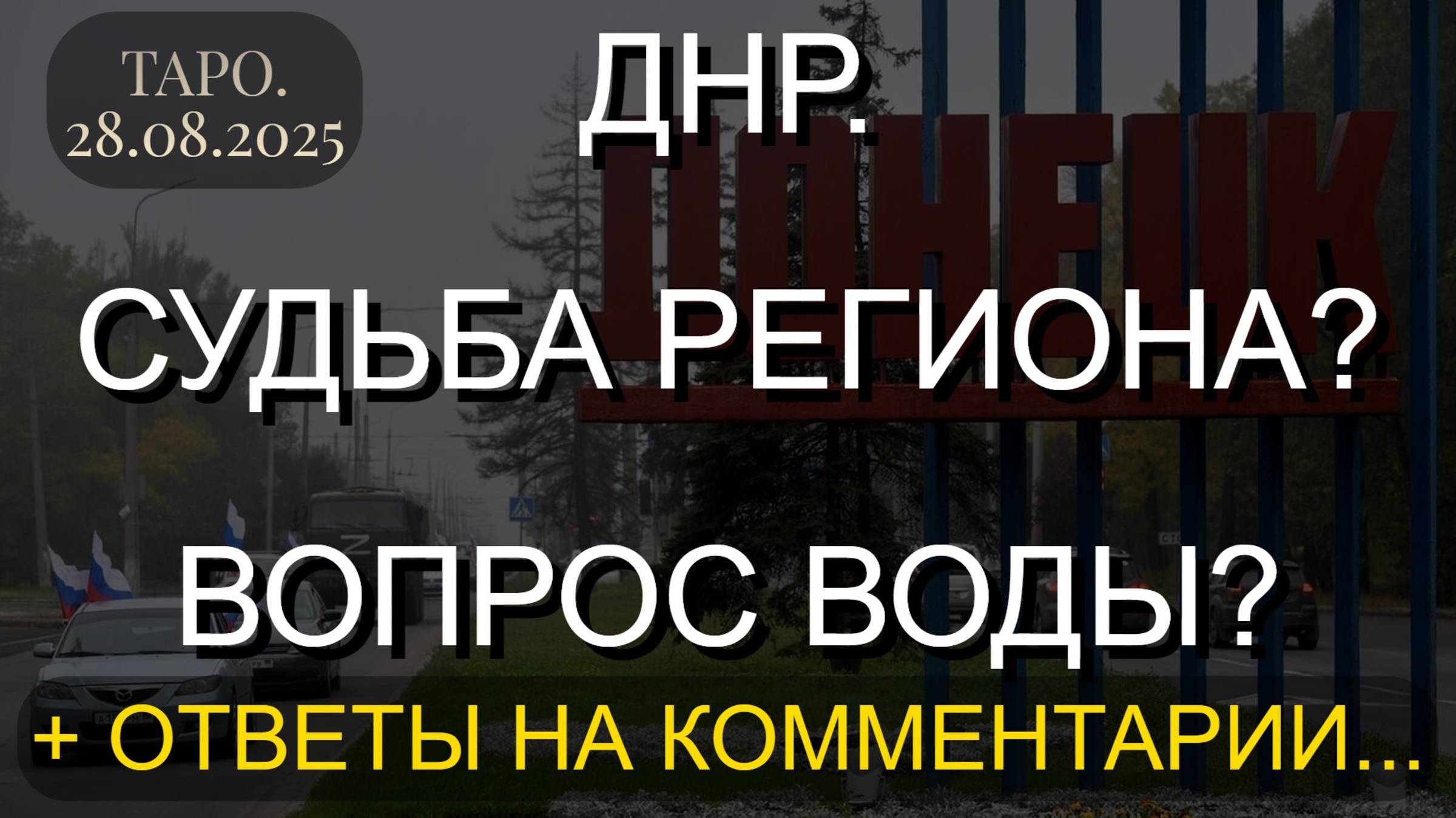 ДНР. СУДЬБА РЕГИОНА? ВОПРОС ВОДЫ? + ОТВЕТЫ НА КОММЕНТАРИИ... (ТАРО. 28.08.2025)