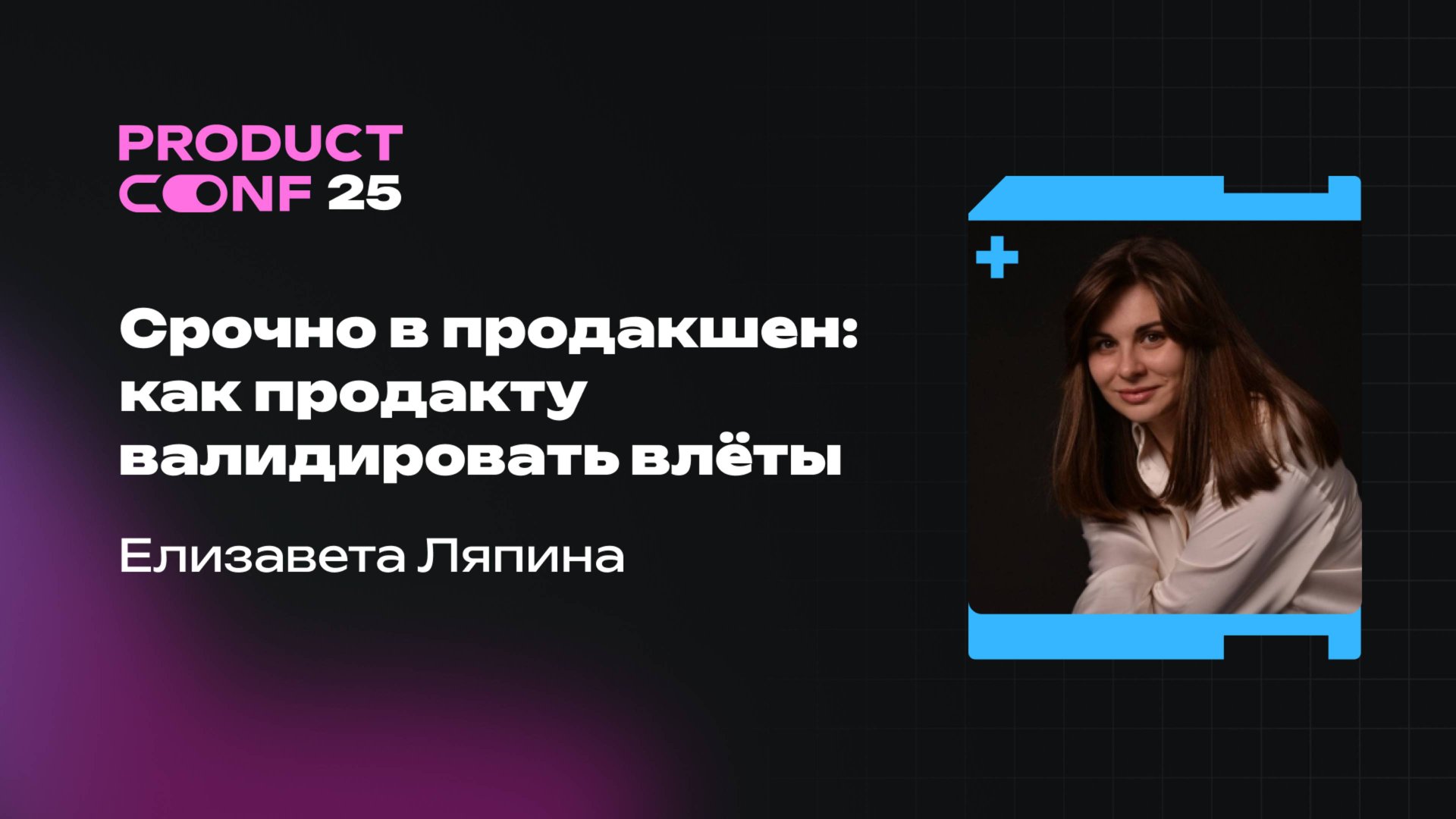 Срочно в продакшен: как продакту валидировать влёты. Елизавета Ляпина
