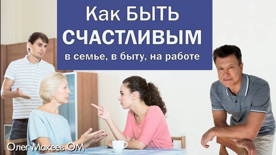 КАК БЫТЬ СЧАСТЛИВЫМ В СЕМЬЕ, БЫТУ И НА РАБОТЕ. Олег Макеев ОМ