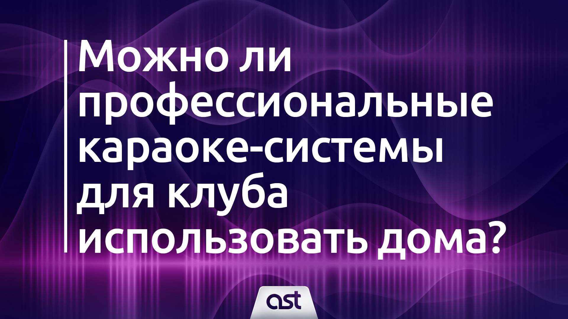 Можно ли профессиональные караоке-системы AST для клуба использовать дома?