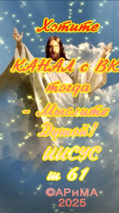 ш61 Хотите КАНАЛ с ВКР -Мыслите ДУШОЙ!  - ИИСУС ©АРиМА 29-08-25