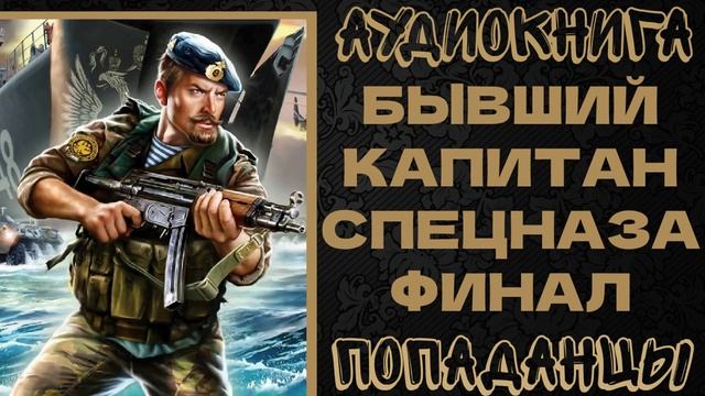 АУДИОКНИГА ПОПАДАНЦЫ: БЫВШИЙ КАПИТАН СПЕЦНАЗА. КНИГА 6