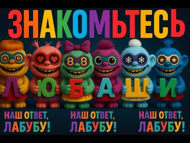 НАШ ОТВЕТ, ЛАБУБУ | ЗНАКОМЬТЕСЬ - МЫ, ЛЮБАШИ!