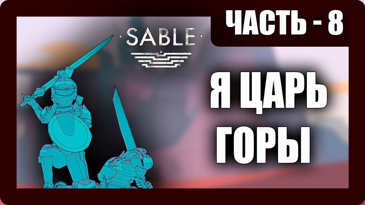 Sable Прохождение - (Я Царь Горы) - Часть 8 [2025]