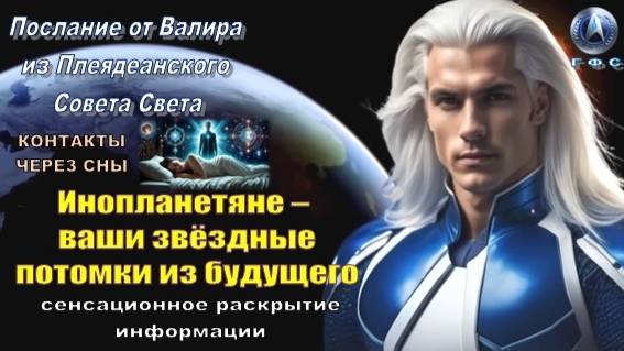 ✨ Послание от Валира из Плеяд: Инопланетяне – ваши звёздные потомки из будущего 💫