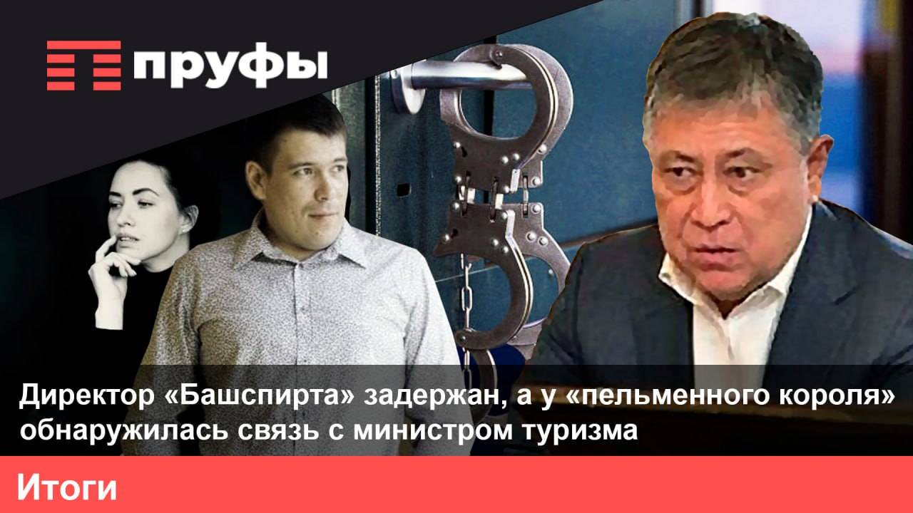 Директор «Башспирта» задержан, а у «пельменного короля» обнаружилась связь с министром туризма