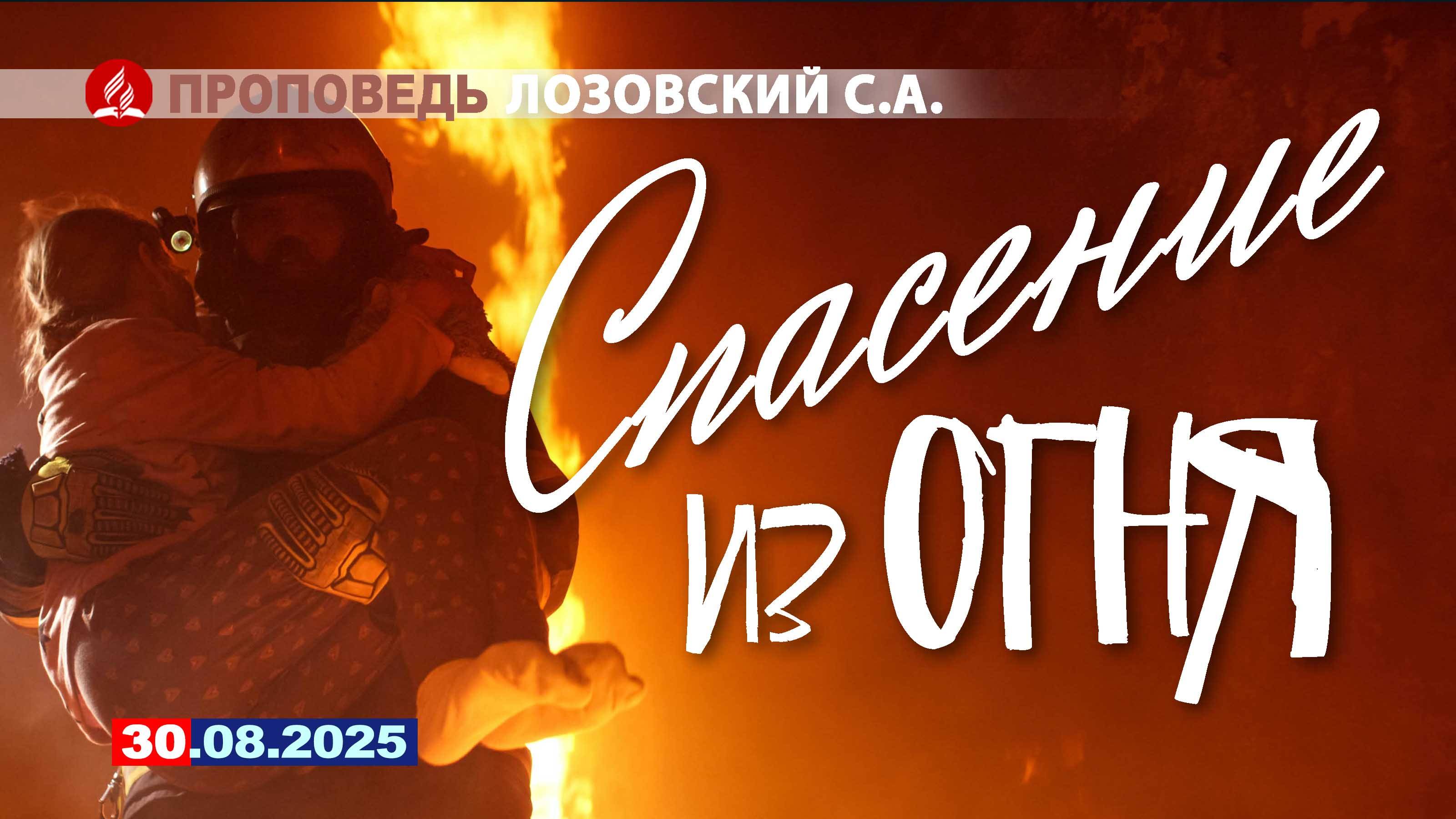 СПАСЕНИЕ ИЗ ОГНЯ. 30.08.2025 г. Проповедь - Лозовский С.А.