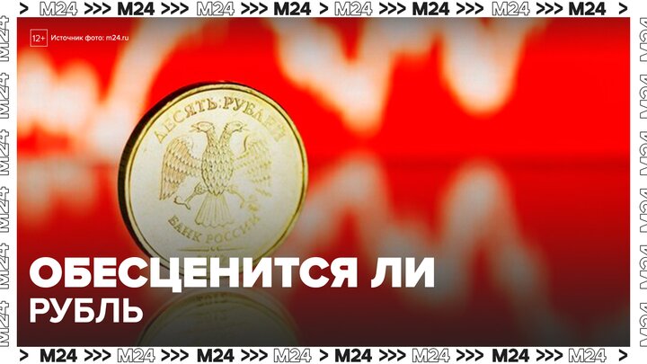 Эксперт рассказал, будет ли девальвироваться рубль - Москва 24