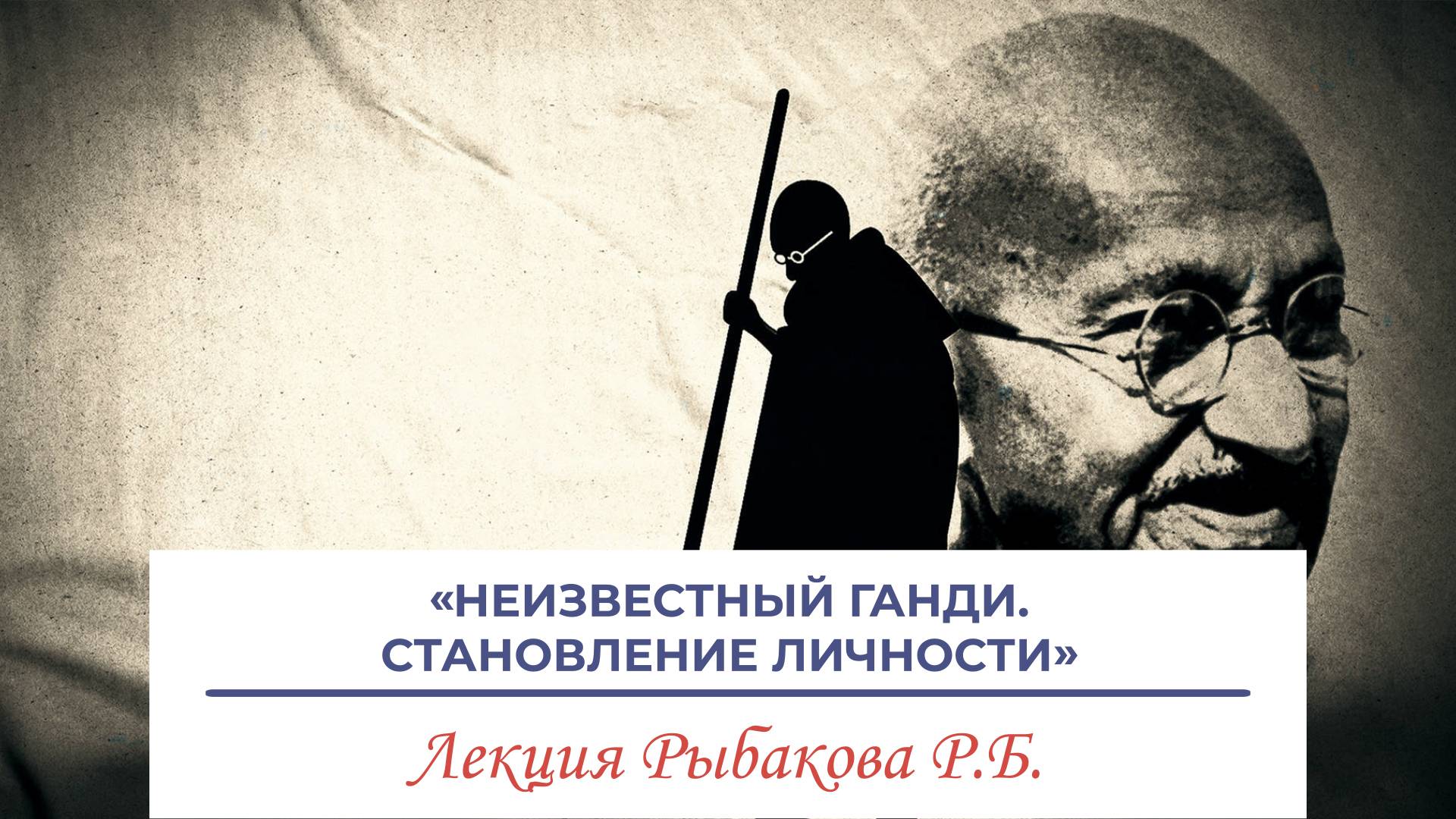Неизвестный Ганди. Становление личности – лекция Рыбакова Ростислава Борисовича (Архив)