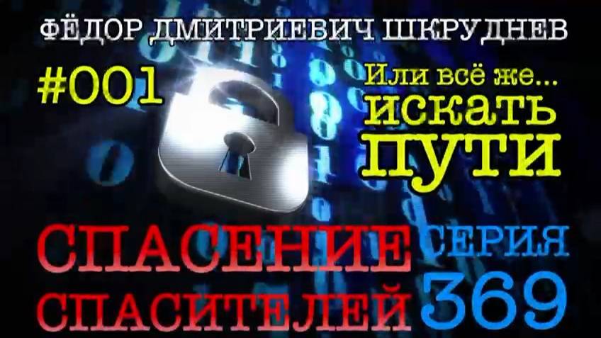 ФЁДОР ДМИТРИЕВИЧ ШКРУДНЕВ. СЕРИЯ 369. СПАСЕНИЕ СПАСИТЕЛЕЙ. 001_369 ИЛИ ВСЁ ЖЕ… ИСКАТЬ ПУТЬ