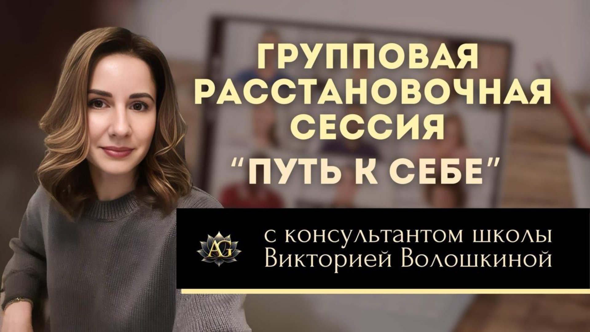 ГРУППОВАЯ РАССТАНОВОЧНАЯ СЕССИЯ «ПУТЬ К СЕБЕ».    С консультантом школы Викторией Волошкиной.