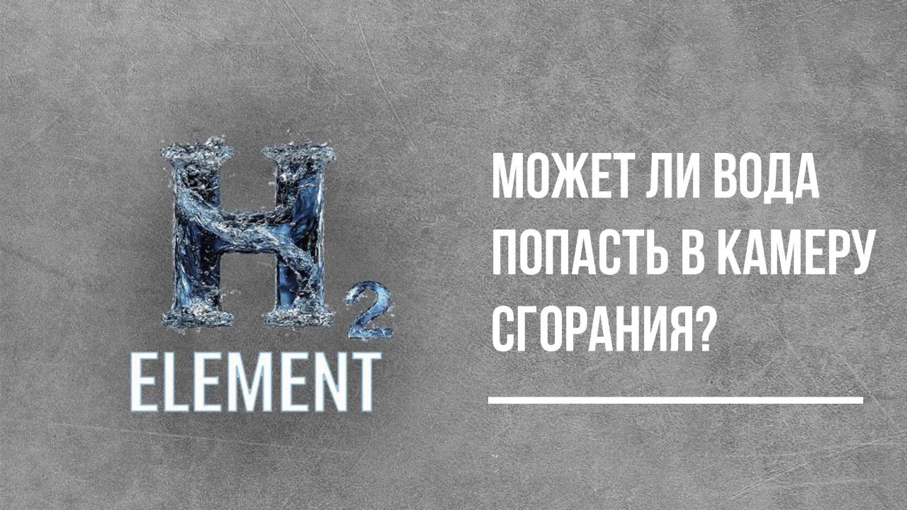 МОЖЕТ ЛИ ВОДА В ГЕНЕРАТОРЕ ВОДОРОДА H2 element ПОПАСТЬ В КАМЕРУ СГОРАНИЯ?