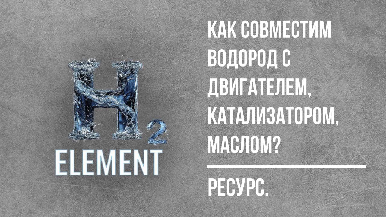 КАК СОВМЕСТИТЬ ВОДОРОД С ДВИГАТЕЛЕМ, КАТАЛИЗАТОРОМ,МАСЛОМ?