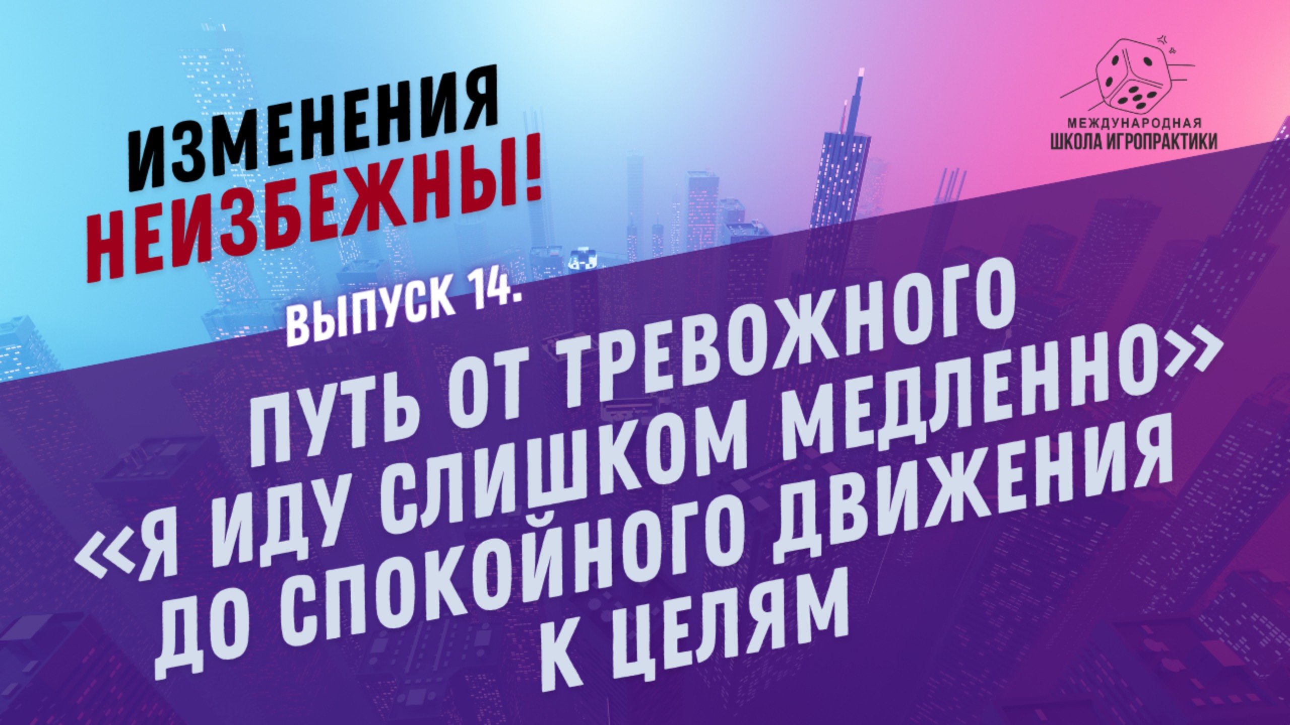 Рубрика «Изменения неизбежны». Выпуск 14. Путь от тревожного «я иду слишком медленно» до спокойного