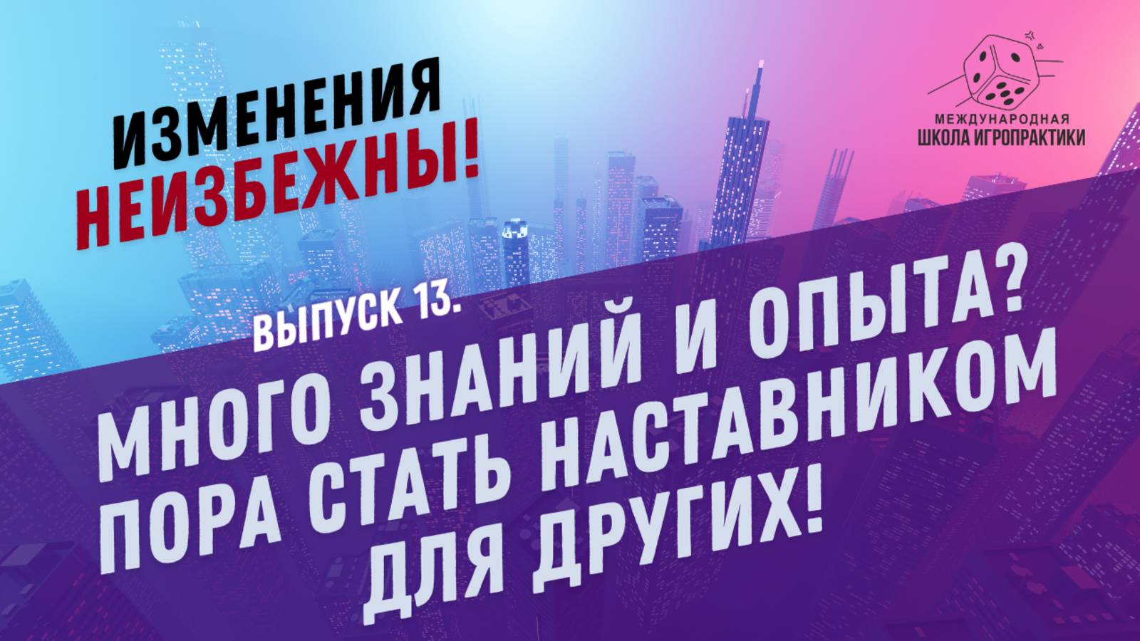Рубрика «Изменения неизбежны». Выпуск 13  Много знаний и опыта? Пора стать наставником для других!