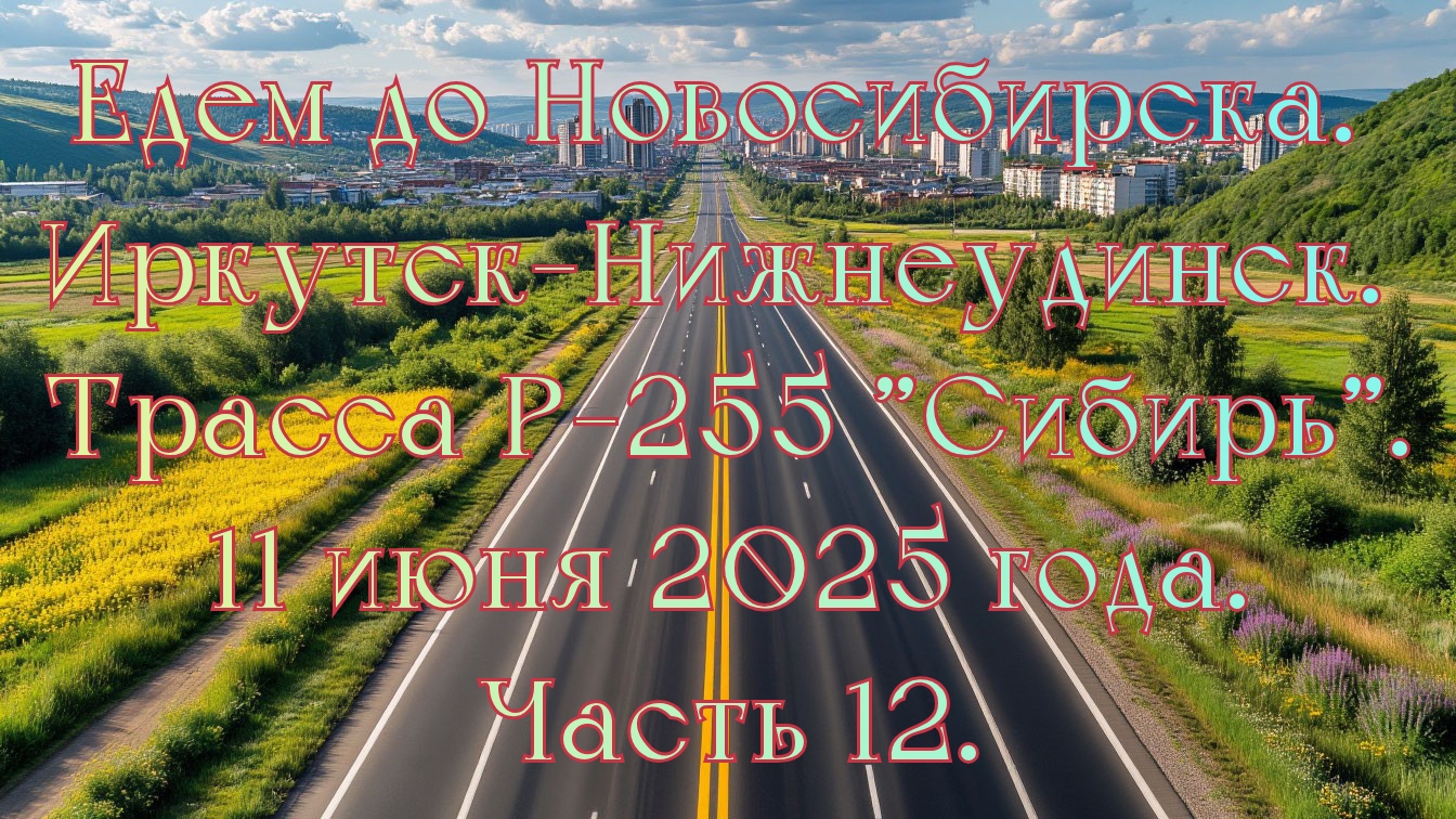 Едем до Новосибирска. Иркутск-Нижнеудинск. Трасса Р-255 "Сибирь". 11 июня 2025 года. Часть 12.