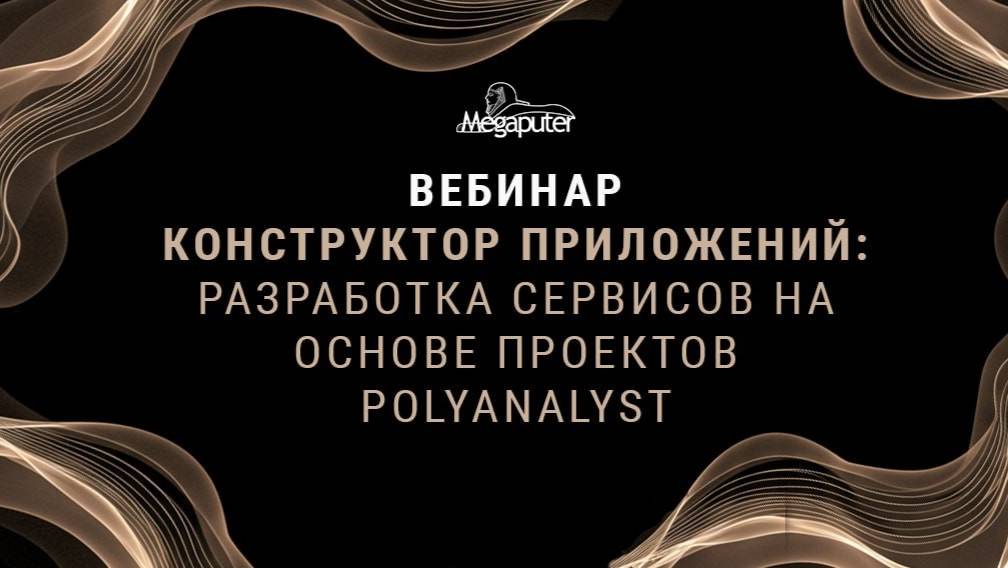 Вебинар. Конструктор приложений: разработка сервисов на основе проектов PolyAnalyst.