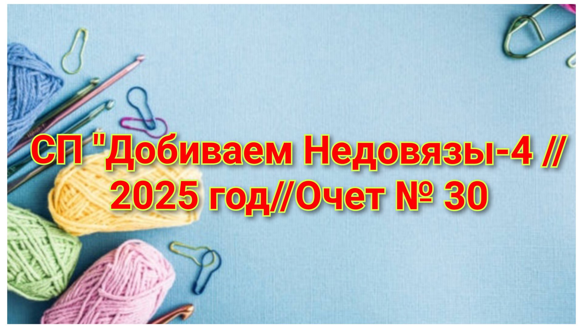 СП "Добиваем Недовязы-4 //2025 год//Очет № 30 // Организатор СП  Марина Стогова