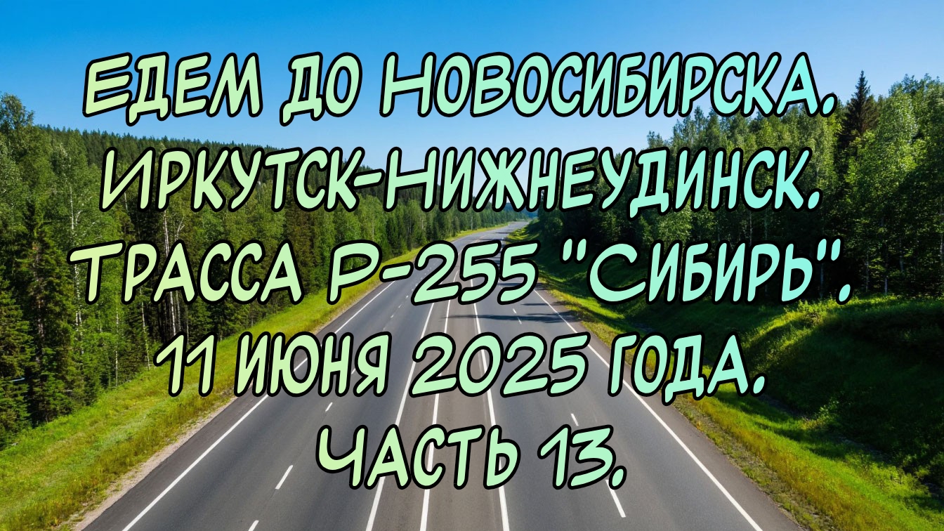 Едем до Новосибирска. Иркутск-Нижнеудинск. Трасса Р-255 "Сибирь". 11 июня 2025 года. Часть 13.