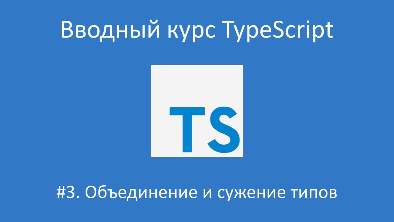 Вводный курс TypeScript. Урок 3. Объединение и сужение типов