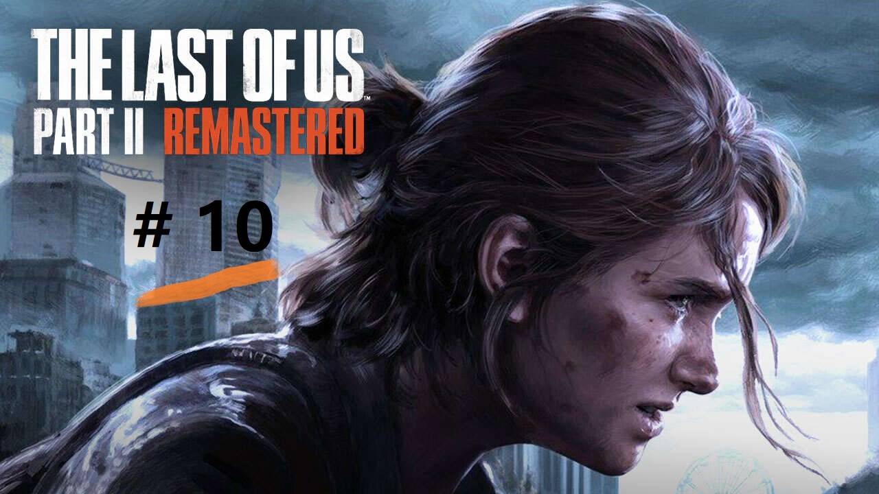 The Last of Us - Part II Remastered 2025 ПРОХОЖДЕНИЕ #10