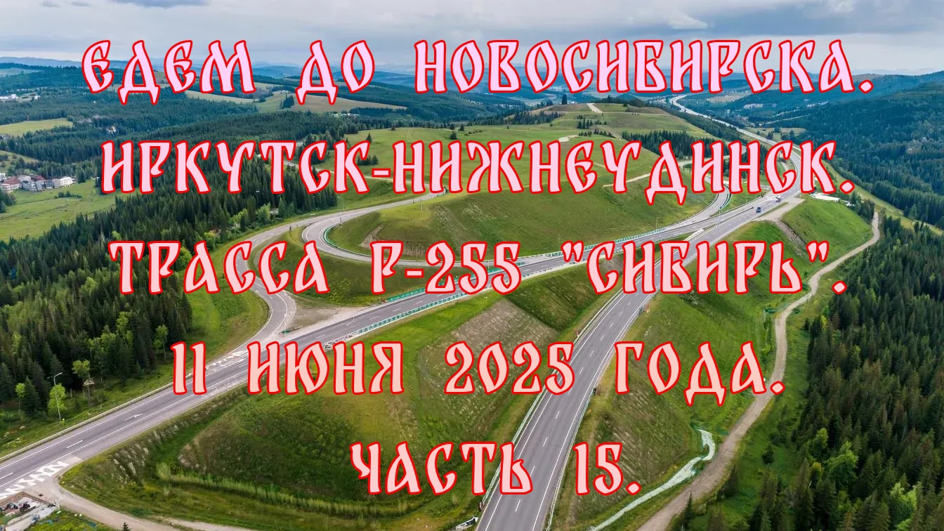 Едем до Новосибирска. Иркутск-Нижнеудинск. Трасса Р-255 "Сибирь". 11 июня 2025 года. Часть 15.