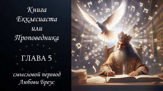 Книга ЕККЛЕСИАСТА или Проповедника смысловой перевод Любови Бреус глава 5