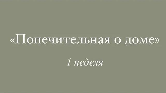 «Попечительная о доме» 1 неделя