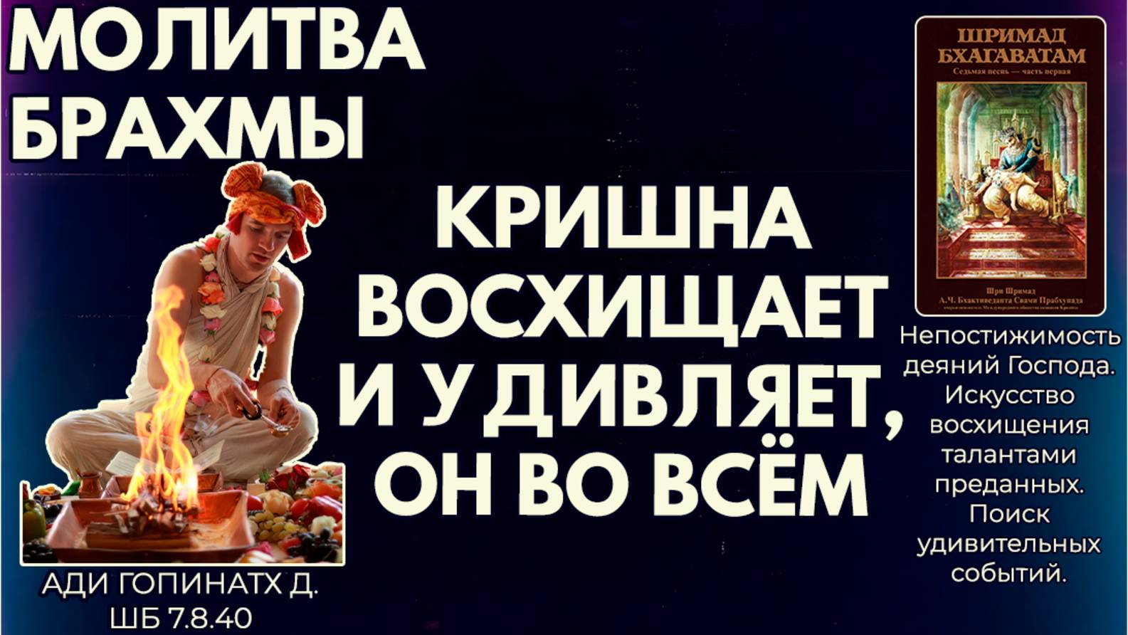 Молитва Брахмы. Кришна восхищает и удивляет, Он во всём. Ади Гопинатх д. ШБ 7.8.40