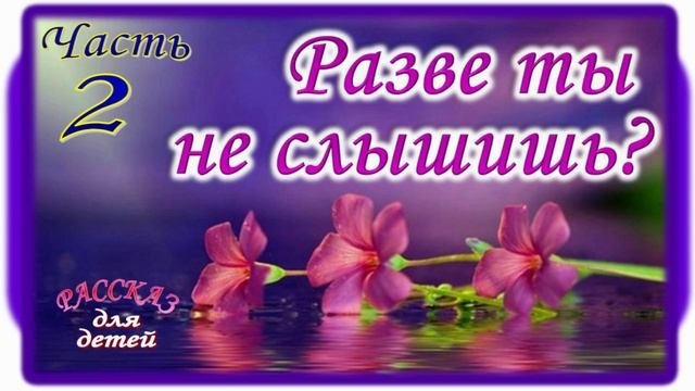 📗 "Разве ты не слышишь?" Часть 2 ~ РАССКАЗ Христианский ~ 👧для ПОДРОСТКОВ🟢ПРОДОЛЖЕНИЕ СЛЕДУЕТ